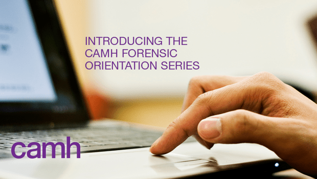 Introducing the CAMH Forensic Orientation Series | CAMH Introducing the CAMH Forensic Orientation Series | CAMH